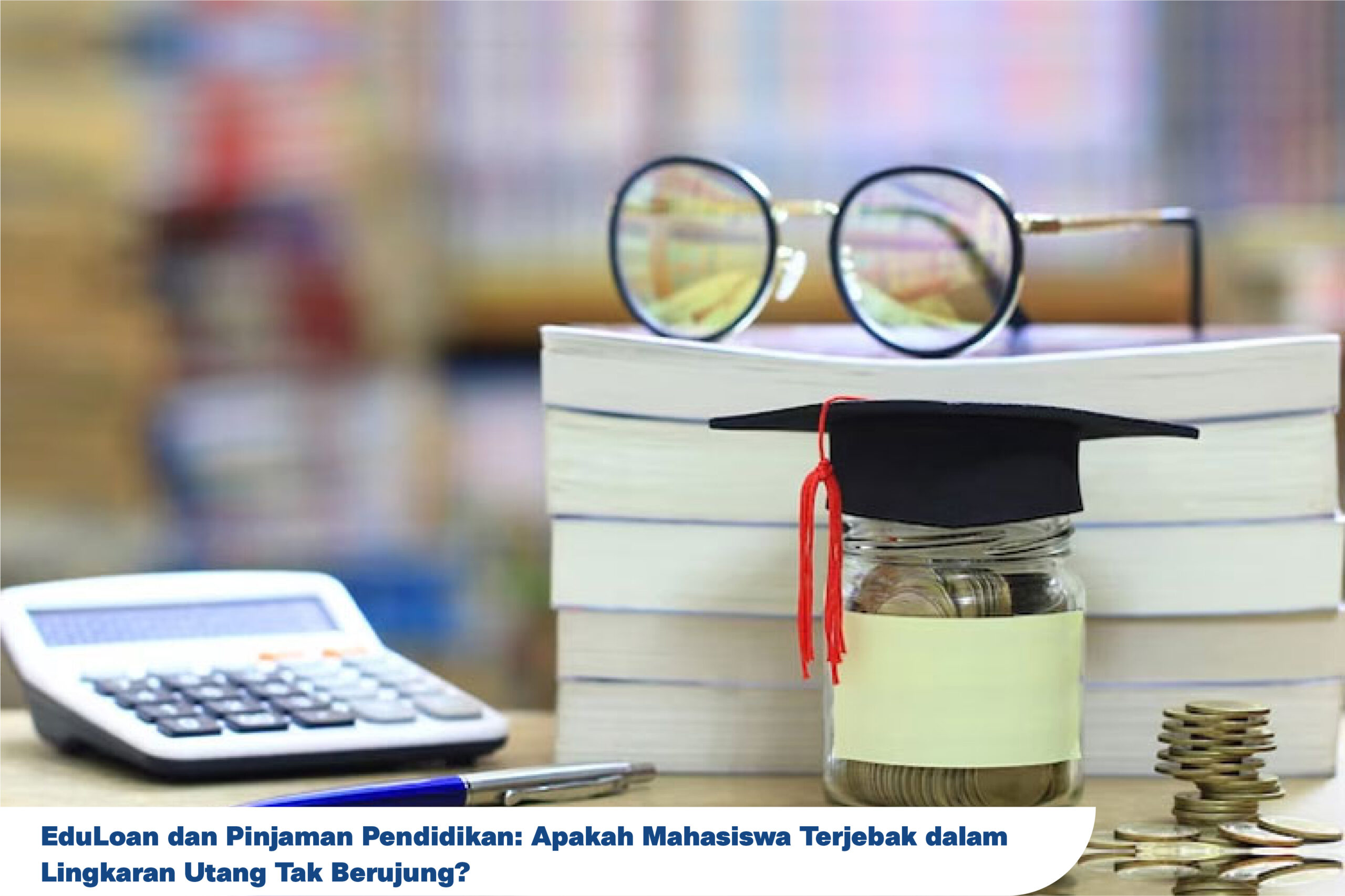 EduLoan dan Pinjaman Pendidikan: Apakah Mahasiswa Terjebak dalam ...